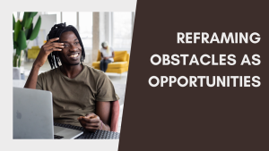 Reframing Obstacles as Opportunities